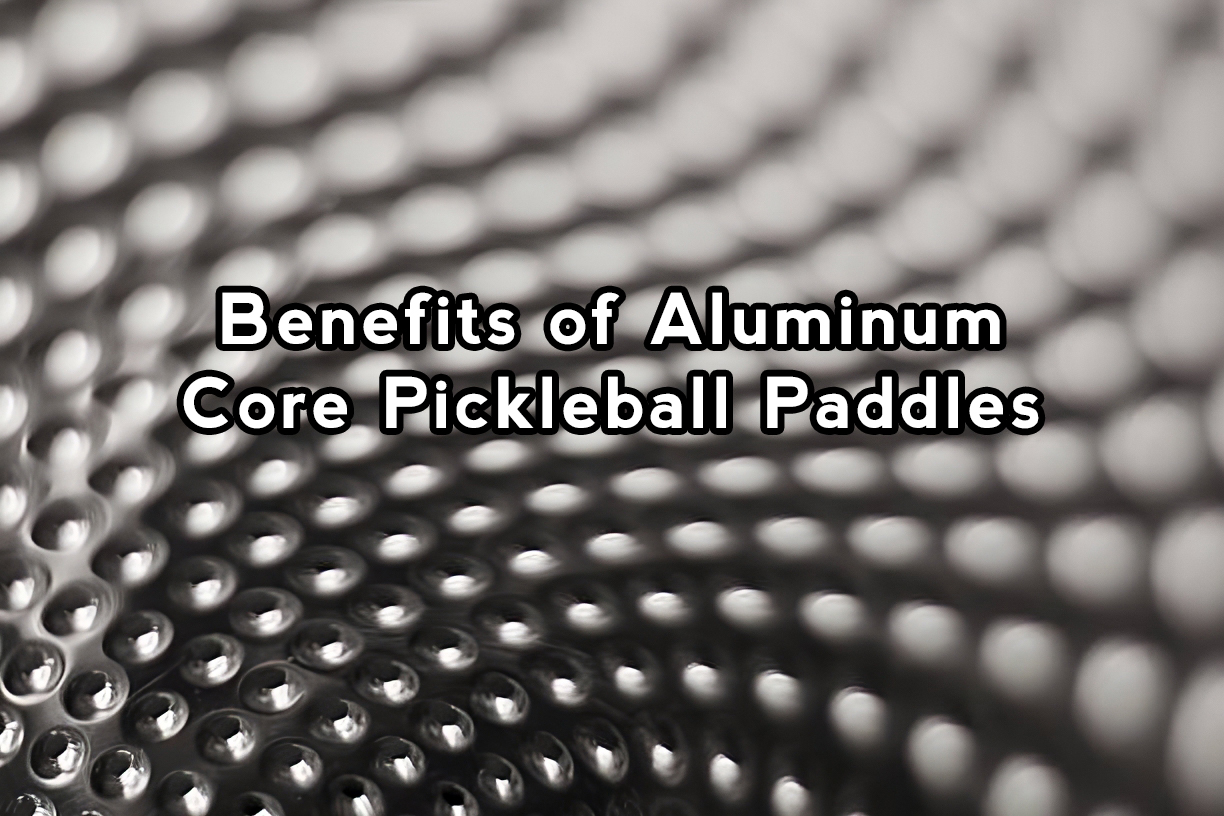 Benefits of Aluminum Core Pickleball Paddles: A Comprehensive Guide | The Skilled Pickle